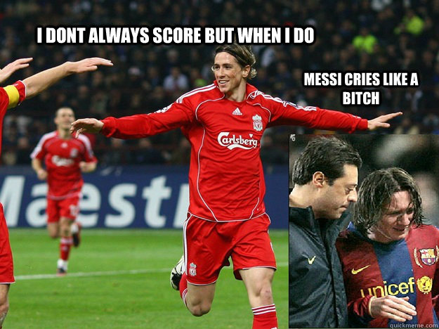 I dont always score but when i do Messi Cries like a bitch - Torres Score - quickmeme
