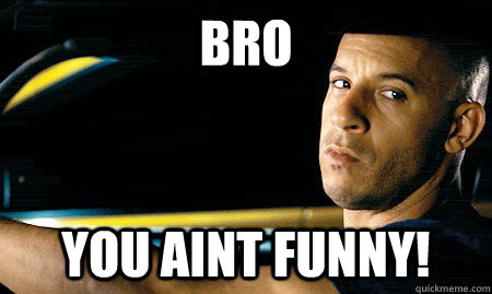 Bro you aint funny! - Vin Diesel Driving - quickmeme