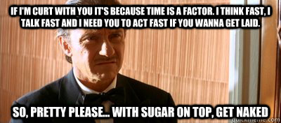 If I'm curt with you it's because time is a factor. I think fast, I talk fast and I need you to ...