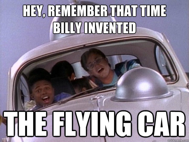 Hey, remember that time billy invented The flying car - pr-rad-bug - quickmeme