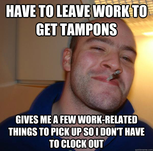 Have to leave work to get tampons Gives me a few work-related things to pick up so I don't have ...