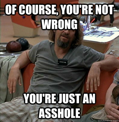 Of course, You're not wrong You're just an asshole - most posts on ratheism - quickmeme