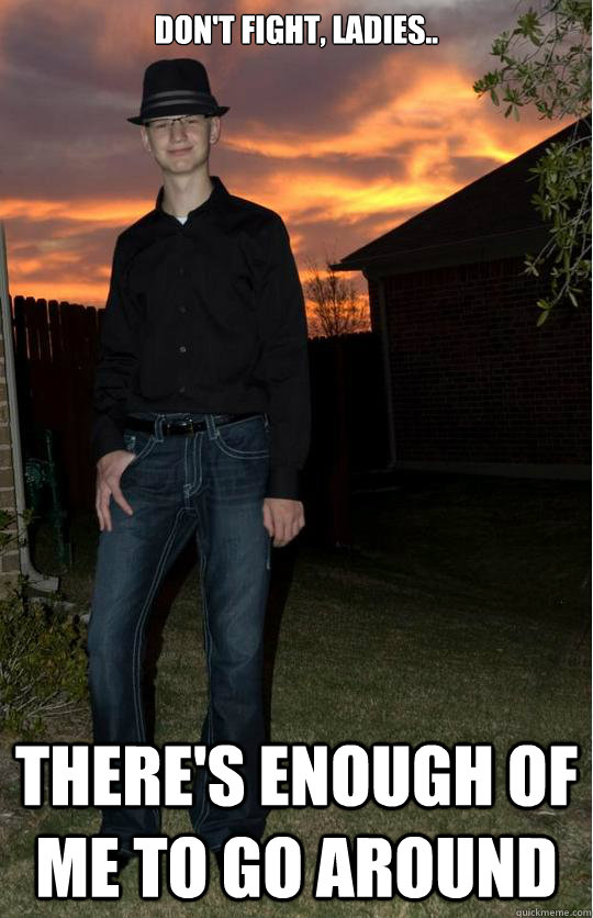 don't fight, ladies.. there's enough of me to go around - studly sammy - quickmeme