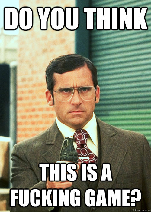 Do you think this is a fucking game? - Misc - quickmeme