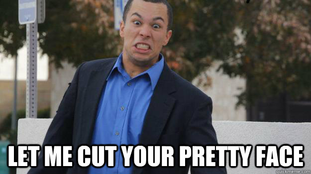 Let me cut your pretty Face - Overly Angry Alex - quickmeme