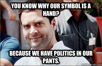 You know why our symbol is a Hand? Because we have politics in our Pants. - Bad boy Rahul ...