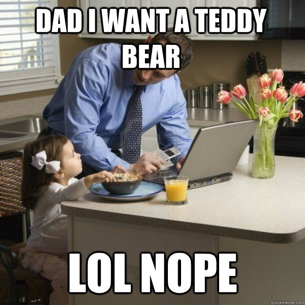 dad i want a teddy bear lol nope - Redditor father - quickmeme