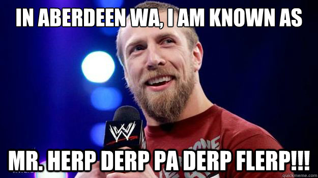 In Aberdeen WA, I am known as Mr. HERP derp pa derp flerp!!! - DBD is... - quickmeme