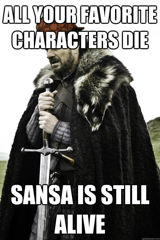 All your favorite characters die Sansa is still alive - Scumbag Ned Stark - quickmeme