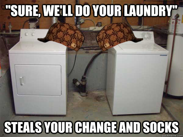 "Sure, we'll do your laundry" Steals your change and socks - Misc - quickmeme