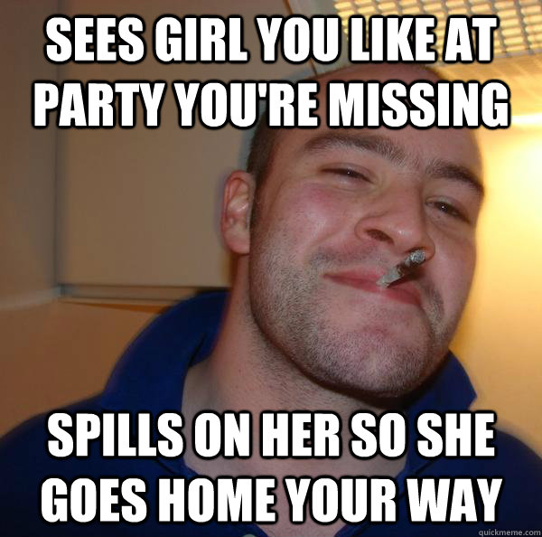 Sees girl you like at party you're missing Spills on her so she goes home your way - Misc ...