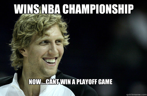 Wins NBA championship Now....cant win a playoff game - Dirk Nowitzki U Mad - quickmeme