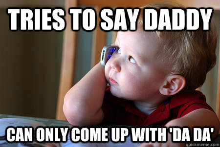 Tries to say daddy can only come up with 'da da' - Misc - quickmeme
