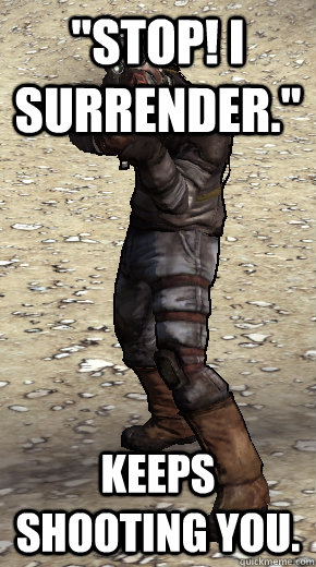 "STOP! I surrender." Keeps shooting you. - Misc - quickmeme