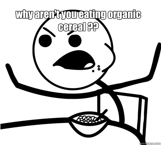 why aren't you eating organic cereal ?? - angry cereal guy - quickmeme