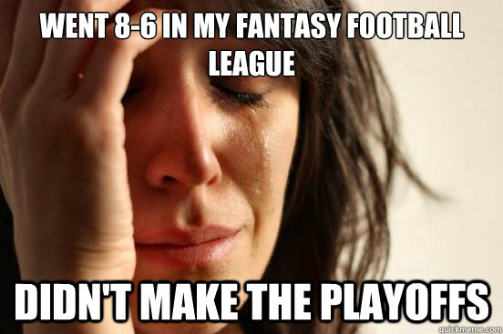 went 8-6 in my fantasy football league didn't make the playoffs - First World Problems - quickmeme