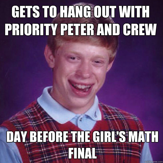 gets to hang out with priority peter and crew day before the girl's math final - Misc - quickmeme