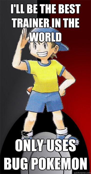 I'll be the best trainer in the world Only uses bug pokemon - Misc - quickmeme