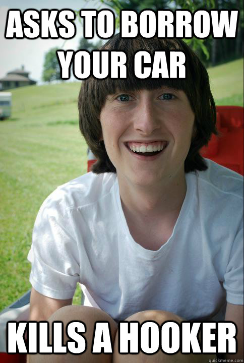 Asks to borrow your car kills a hooker - Misc - quickmeme