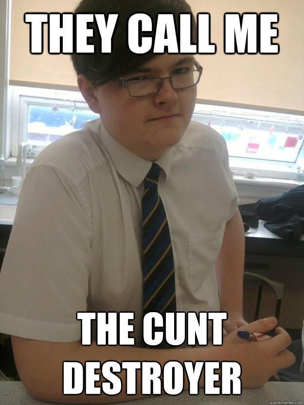 They call me the cunt destroyer - cnt destroyer - quickmeme
