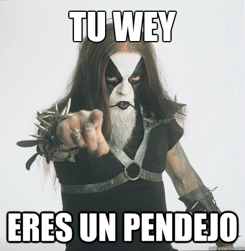 Tu wey Eres un pendejo - chido1 - quickmeme