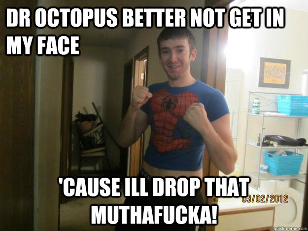 Dr Octopus Better not get in my face 'cause ill drop that muthafucka! - Spidey - quickmeme
