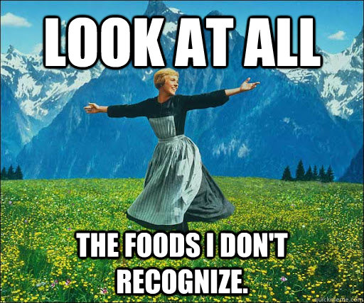 Look at all the foods i don't recognize. - Look at all - quickmeme