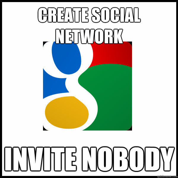 create social network invite nobody - Scumbag Google - quickmeme