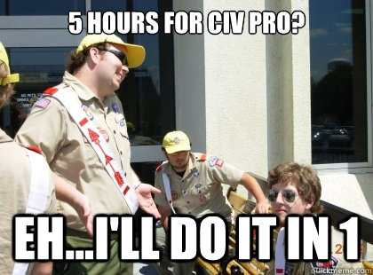 5 hours for civ pro? Eh...i'll do it in 1 - Casual Chris - quickmeme