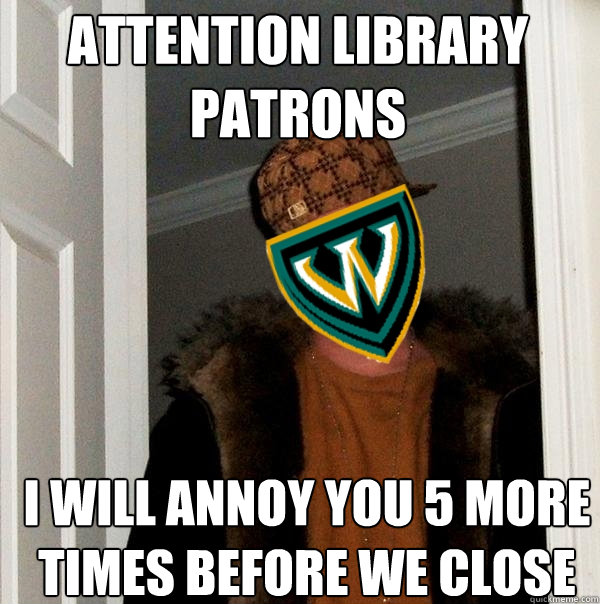 attention library patrons I will annoy you 5 more times before we close - Scumbag Wayne State ...