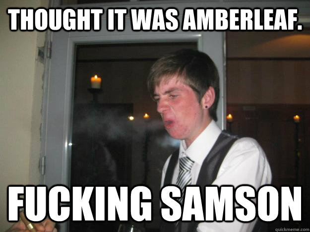 thought it was amberleaf. fucking samson - Misc - quickmeme