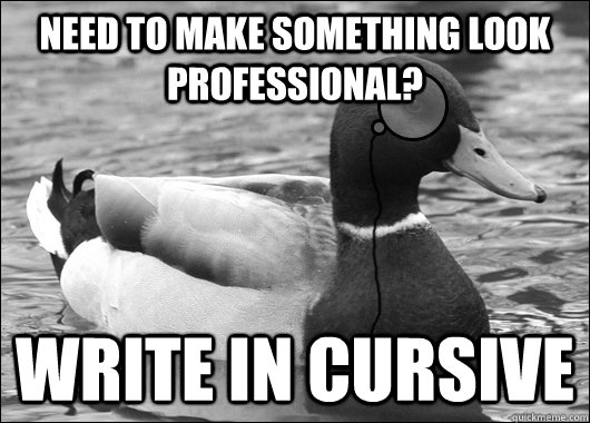NEED TO MAKE SOMETHING LOOK PROFESSIONAL? WRITE IN CURSIVE - Outdated Advice Mallard - quickmeme