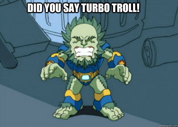MUST FIND TURBO Troll! - DID YOU SAY TURBO TROLL! - quickmeme