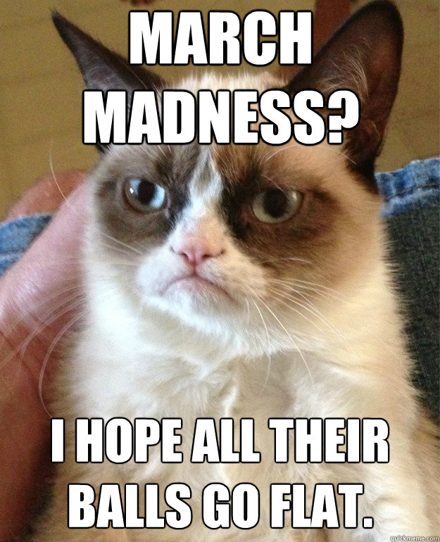 March Madness? I hope all their balls go flat. - Misc - quickmeme