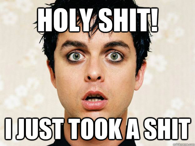 holy shit! i just took a shit - Shit! - quickmeme