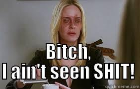 Bitch, I ain't seen SHIT! - quickmeme