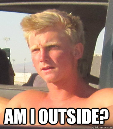 Am I Outside? - Confused Bro - quickmeme
