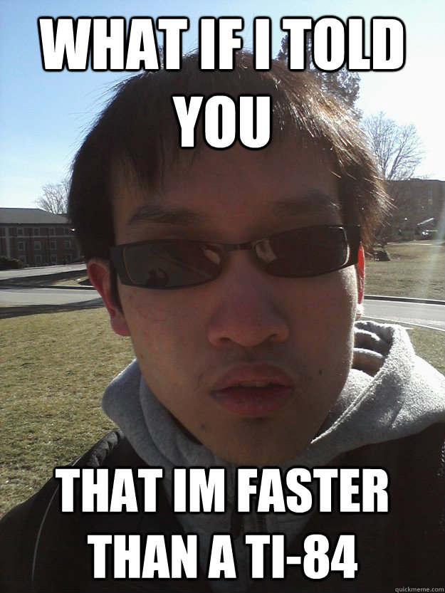 what if i told you that im faster than a ti-84 - Asian Morpheus - quickmeme