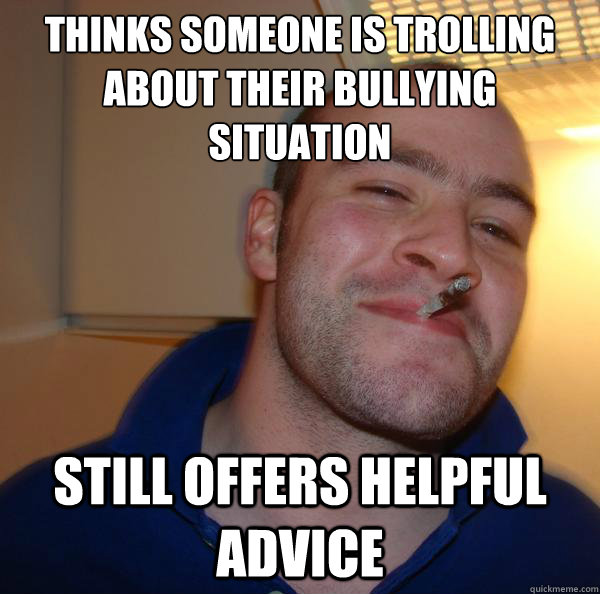 Thinks Someone is trolling about their bullying situation still offers helpful advice - Misc ...