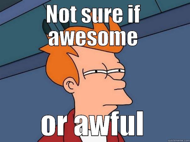 Not sure if awesome or awful - quickmeme