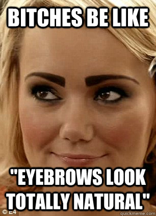 bitches be like "eyebrows look totally natural" - dumbrows - quickmeme