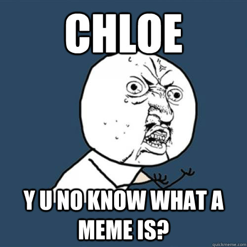 Chloe Y U NO know what a meme is? - boy y u no meme - quickmeme