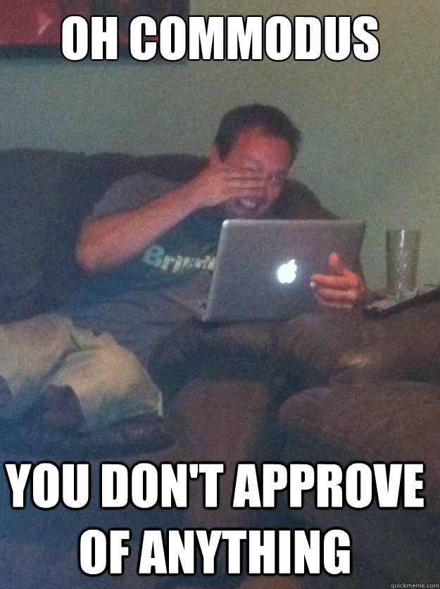 Oh Commodus You don't approve of anything - Misc - quickmeme