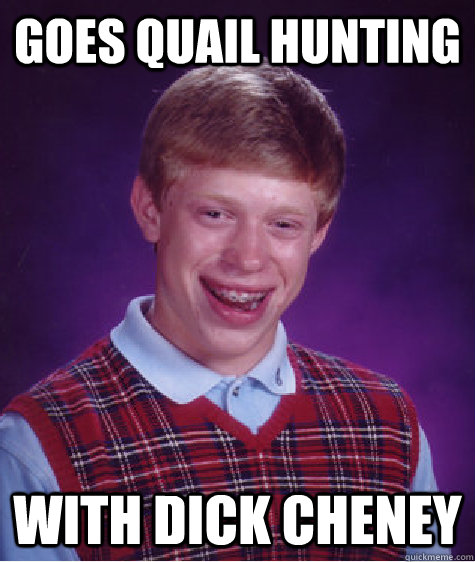 Goes quail hunting with Dick Cheney - Misc - quickmeme