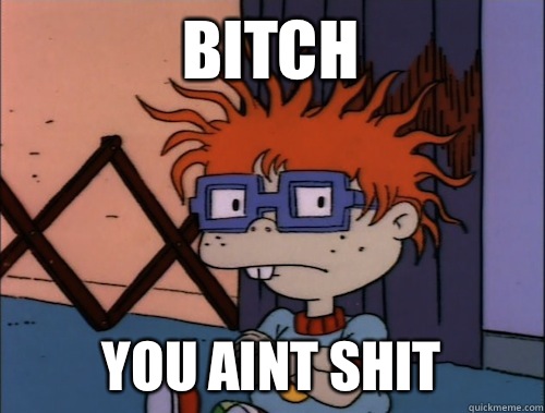 Bitch You Aint Shit - Downer Chuckie Finster - quickmeme