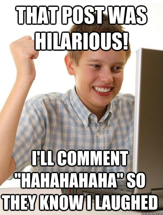 That Post was hilarious! i'll comment "hahahahaha" so they know i laughed - First Day on the ...