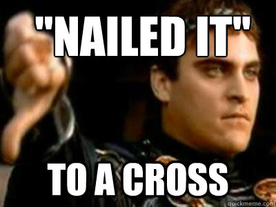 "Nailed it" to a cross - Downvoting Roman - quickmeme