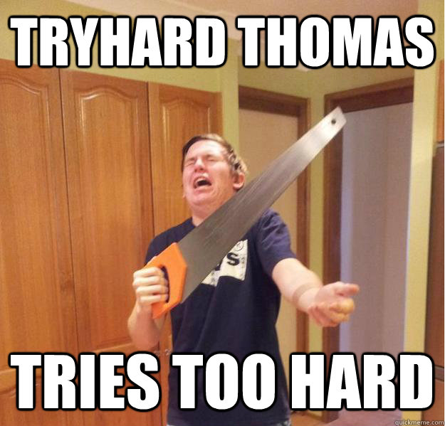 Tryhard Thomas Tries too hard - Misc - quickmeme
