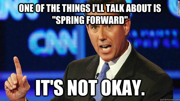 One of the things I'll talk about is "Spring Forward" It's not okay. - Santorum finger - quickmeme