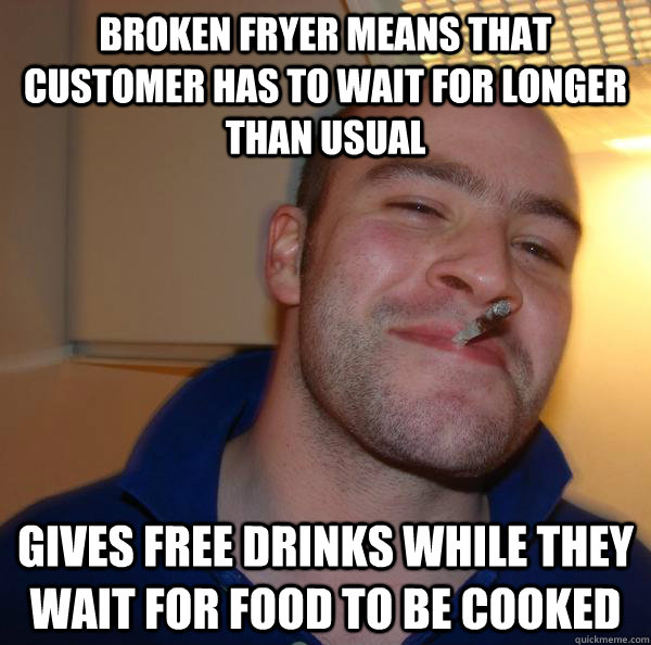 broken fryer means that customer has to wait for longer than usual gives free drinks while they ...